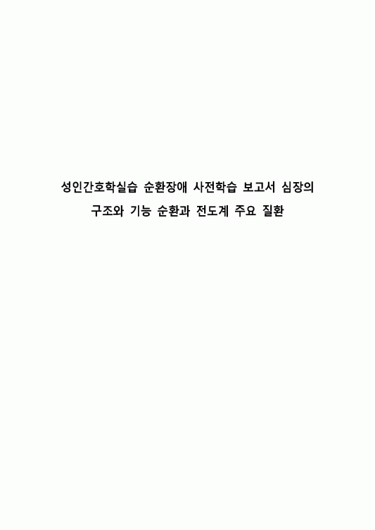 성인간호학실습 순환장애 사전학습 보고서 심장의 구조와 기능 순환과 전도계 주요 질환