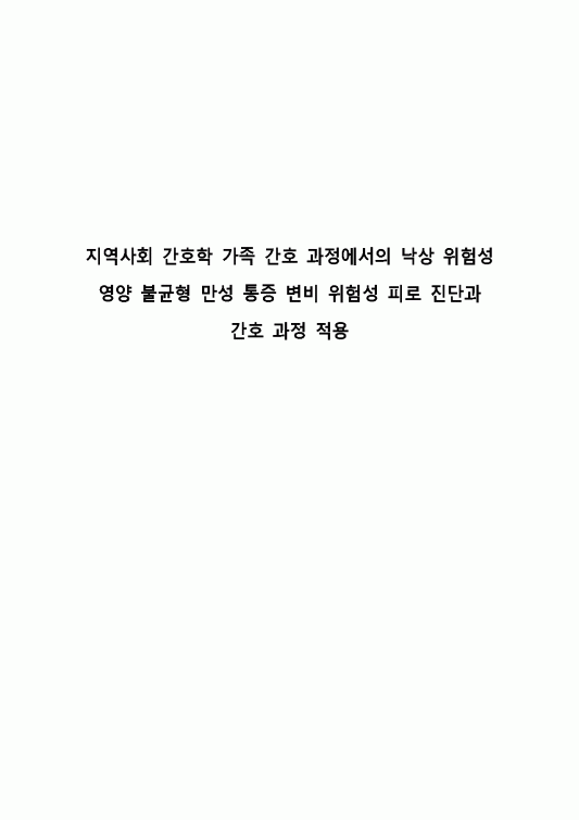 지역사회 간호학 가족 간호 과정에서의 낙상 위험성 영양 불균형 만성 통증 변비 위험성 피로 진단과 간호 과정 적용