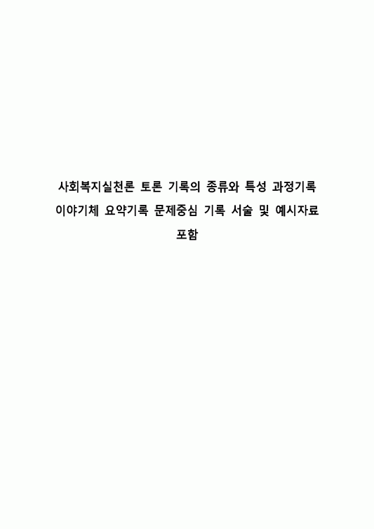사회복지실천론 토론 기록의 종류와 특성 과정기록 이야기체 요약기록 문제중심 기록 서술 및 예시자료 포함