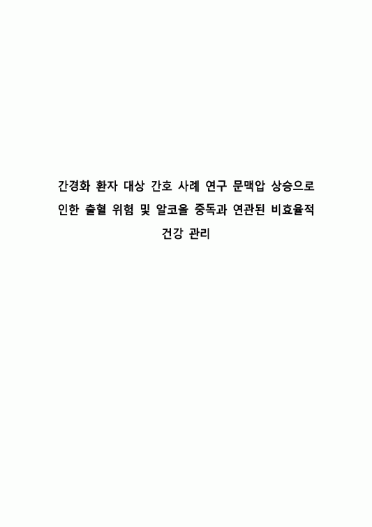 간경화 환자 대상 간호 사례 연구 문맥압 상승으로 인한 출혈 위험 및 알코올 중독과 연관된 비효율적 건강 관리