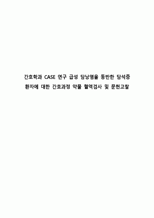 간호학과 CASE 연구 급성 담낭염을 동반한 담석증 환자에 대한 간호과정 약물 혈액검사 및 문헌고찰