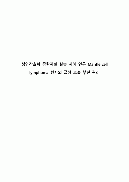 성인간호학 중환자실 실습 사례 연구 Mantle cell lymphoma 환자의 급성 호흡 부전 관리