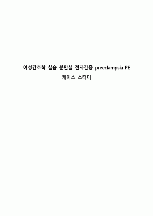 여성간호학 실습 분만실 전자간증 preeclampsia PE 케이스 스터디