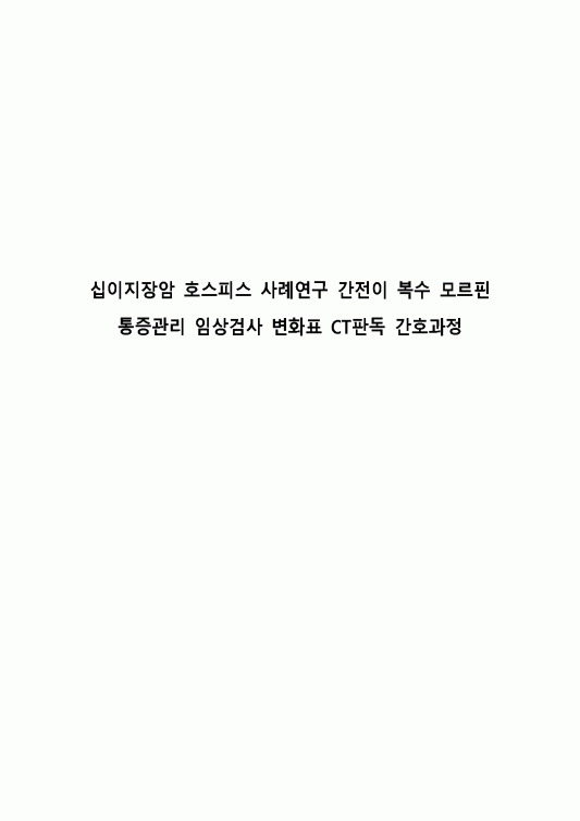 십이지장암 호스피스 사례연구 간전이 복수 모르핀 통증관리 임상검사 변화표 CT판독 간호과정