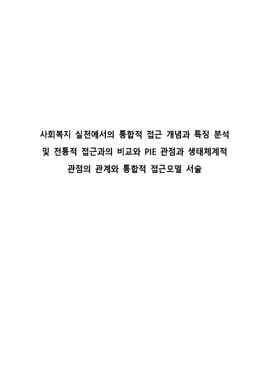 사회복지 실천에서의 통합적 접근 개념과 특징 분석 및 전통적 접근과의 비교와 PIE 관점과 생태체계적 관점의 관계와 통합적 접근모델 서술