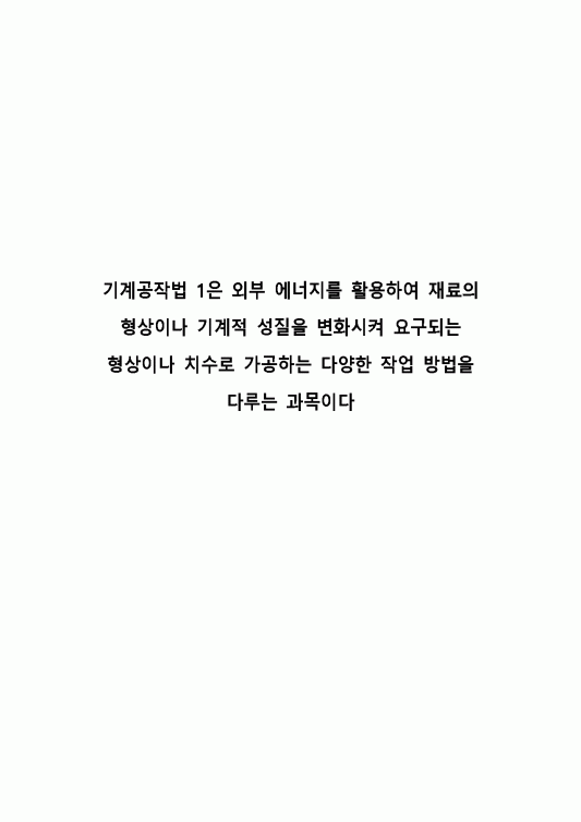기계공작법 1은 외부 에너지를 활용하여 재료의 형상이나 기계적 성질을 변화시켜 요구되는 형상이나 치수로 가공하는 다양한 작업 방법을 다루는 과목이다