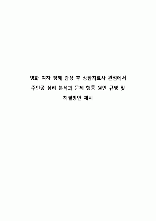 영화 여자 정혜 감상 후 상담치료사 관점에서 주인공 심리 분석과 문제 행동 원인 규명 및 해결방안 제시