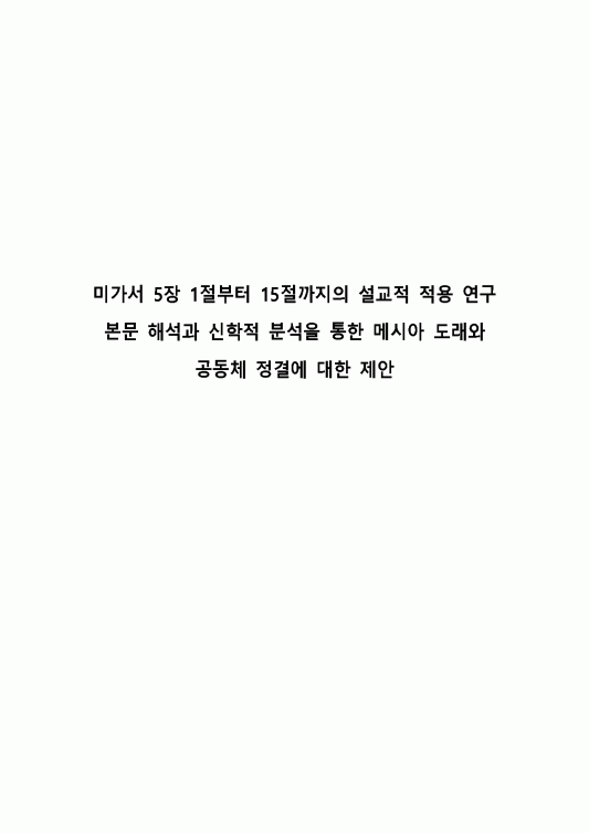 미가서 5장 1절부터 15절까지의 설교적 적용 연구 본문 해석과 신학적 분석을 통한 메시아 도래와 공동체 정결에 대한 제안