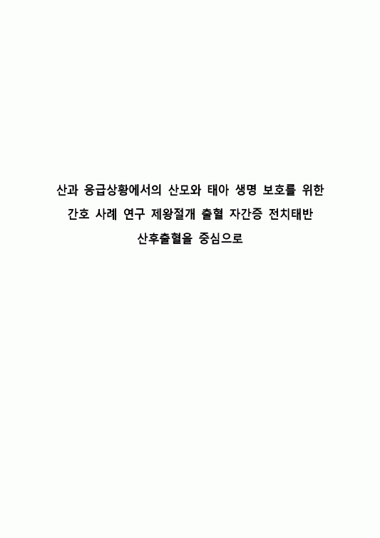산과 응급상황에서의 산모와 태아 생명 보호를 위한 간호 사례 연구 제왕절개 출혈 자간증 전치태반 산후출혈을 중심으로