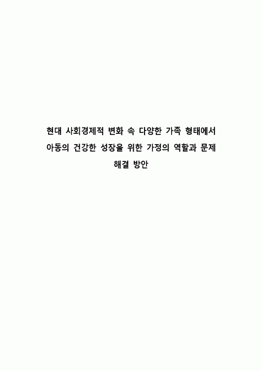 현대 사회경제적 변화 속 다양한 가족 형태에서 아동의 건강한 성장을 위한 가정의 역할과 문제 해결 방안
