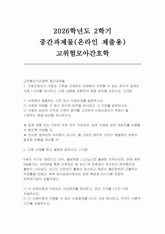 고위험모아간호학 2026년 2학기 중간과제물] 1. 아동간호사가 아동과 가족을 간호하는 과정에서 직면할 수 있는 윤리적 딜레마 사례 1가지를 제시하고, 다음 내용을 포함하여 해결 방안을 논하시오 2. 다음 사례를 읽고 물음에 답하시오 B씨의 아기는 재태기간 29주, 출생체중 1,200g으로 출생한 미숙아