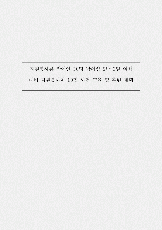 자원봉사론_장애인 30명 남이섬 2박 3일 여행 대비 자원봉사자 10명 사전 교육 및 훈련 계획