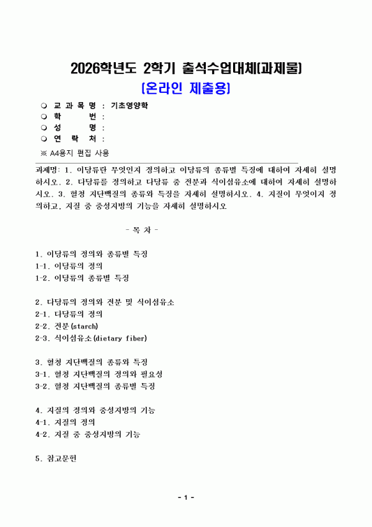 (2026학년도 2학기, 출석수업대체과제물, 기초영양학) 1. 이당류란 무엇인지 정의하고 이당류의 종류별 특징에 대하여 자세히 설명하시오. 2. 다당류를 정의하고 다당류 중 전분과 식이섬유소에 대하여 자세히 설명하시오. 3. 혈청 지단백질의 종류와 특징을 자세히 설명하시오. 4. 지질이 무엇이지 정의하고, 지질 중 중성지방의 기능을 자세히 설명하시오.