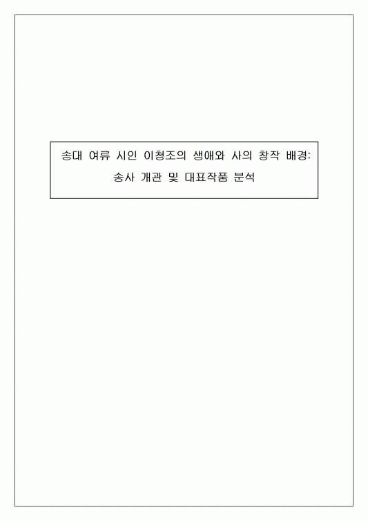 송대 여류 시인 이청조의 생애와 사의 창작 배경: 송사 개관 및 대표작품 분석