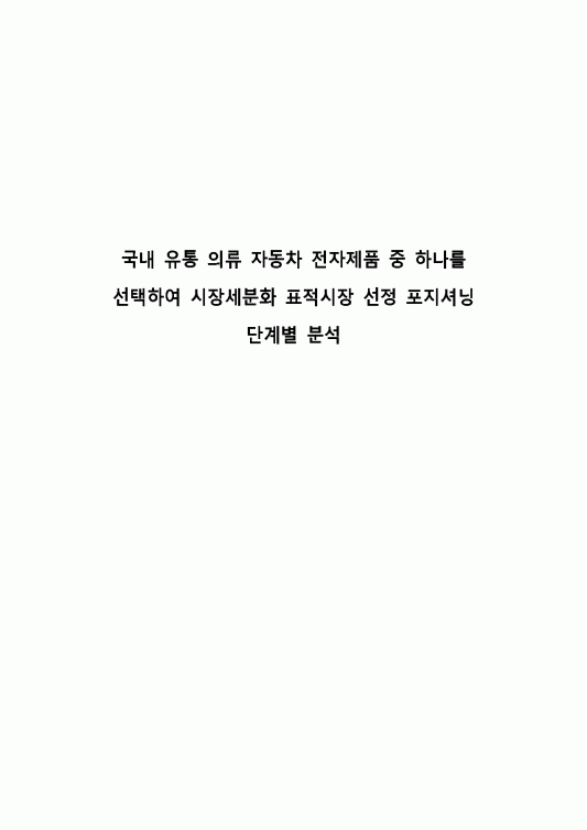 국내 유통 의류 자동차 전자제품 중 하나를 선택하여 시장세분화 표적시장 선정 포지셔닝 단계별 분석