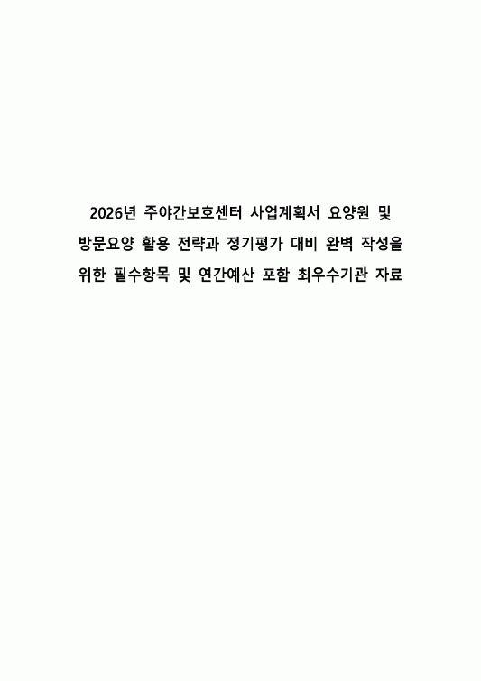 2026년 주야간보호센터 사업계획서 요양원 및 방문요양 활용 전략과 정기평가 대비 완벽 작성을 위한 필수항목 및 연간예산 포함 최우수기관 자료