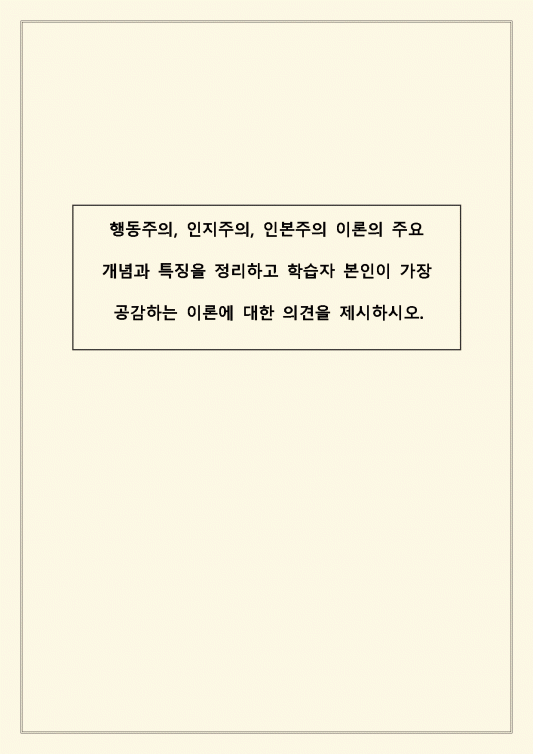 행동주의, 인지주의, 인본주의 이론의 주요 개념과 특징을 정리하고 학습자 본인이 가장 공감하는 이론에 대한 의견을 제시하시오.