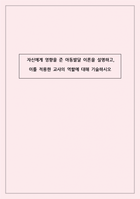 자신에게 영향을 준 아동발달 이론을 설명하고, 이를 적용한 교사의 역할에 대해 기술하시오