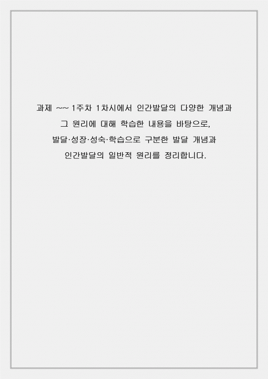 과제 ~~ 1주차 1차시에서 인간발달의 다양한 개념과 그 원리에 대해 학습한 내용을 바탕으로, 발달·성장·성숙·학습으로 구분한 발달 개념과 인간발달의 일반적 원리를 정리합니다.