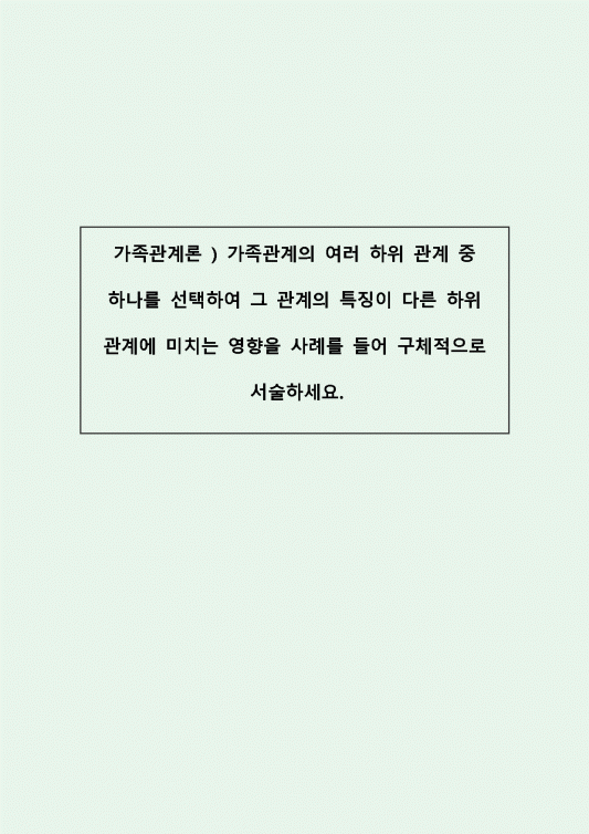 가족관계론 ) 가족관계의 여러 하위 관계 중 하나를 선택하여 그 관계의 특징이 다른 하위 관계에 미치는 영향을 사례를 들어 구체적으로 서술하세요.