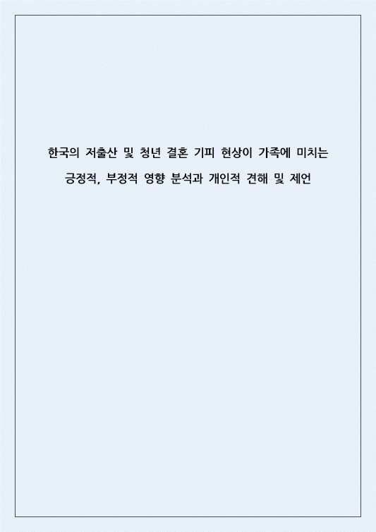 한국의 저출산 및 청년 결혼 기피 현상이 가족에 미치는 긍정적, 부정적 영향 분석과 개인적 견해 및 제언