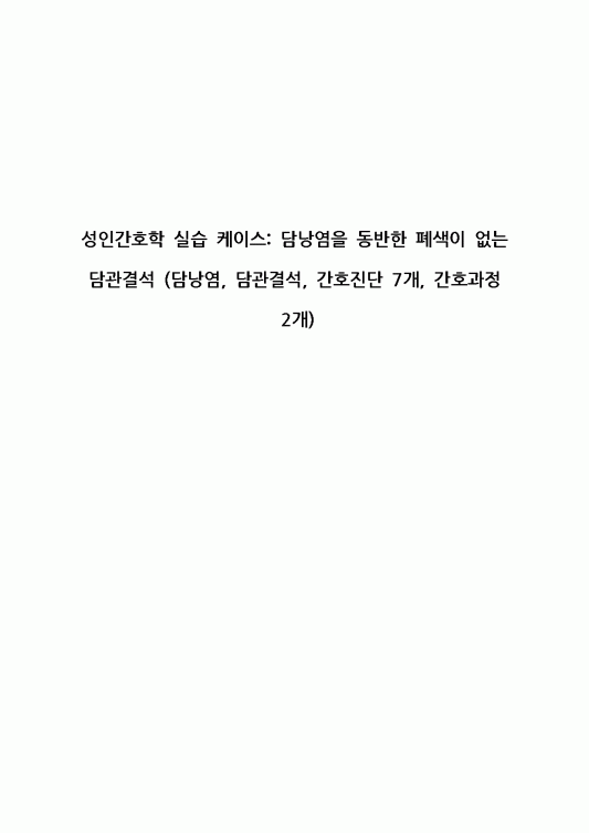 성인간호학 실습 케이스: 담낭염을 동반한 폐색이 없는 담관결석 (담낭염, 담관결석, 간호진단 7개, 간호과정 2개)