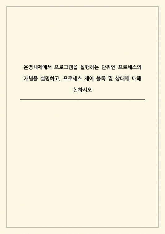 운영체제에서 프로그램을 실행하는 단위인 프로세스의 개념을 설명하고, 프로세스 제어 블록 및 상태에 대해 논하시오