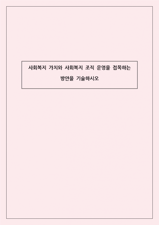 사회복지 가치와 사회복지 조직 운영을 접목하는 방안을 기술하시오