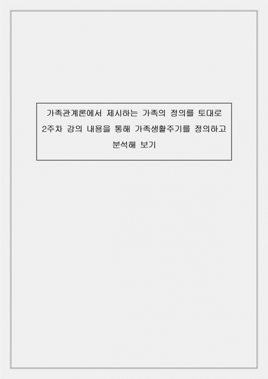 가족관계론에서 제시하는 가족의 정의를 토대로 2주차 강의 내용을 통해 가족생활주기를 정의하고 분석해 보기
