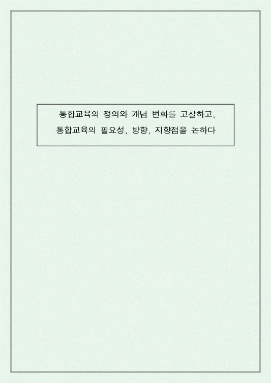 통합교육의 정의와 개념 변화를 고찰하고, 통합교육의 필요성, 방향, 지향점을 논하다