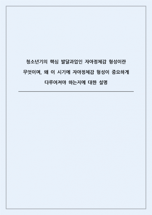 청소년기의 핵심 발달과업인 자아정체감 형성이란 무엇이며, 왜 이 시기에 자아정체감 형성이 중요하게 다루어져야 하는지에 대한 설명