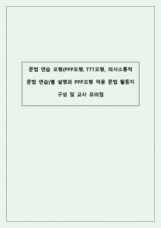 문법 연습 모형(PPP모형, TTT모형, 의사소통적 문법 연습)별 설명과 PPP모형 적용 문법 활동지 구성 및 교사 유의점
