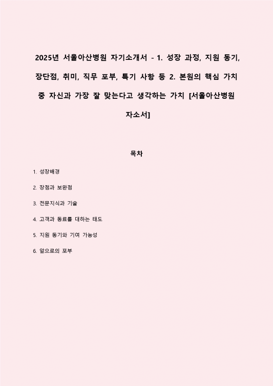 2025년 서울아산병원 자기소개서 - 1. 성장 과정, 지원 동기, 장단점, 취미, 직무 포부, 특기 사항 등 2. 본원의 핵심 가치 중 자신과 가장 잘 맞는다고 생각하는 가치 [서울아산병원 자소서]