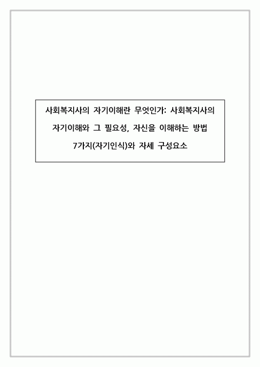 사회복지사의 자기이해란 무엇인가: 사회복지사의 자기이해와 그 필요성, 자신을 이해하는 방법 7가지(자기인식)와 자세 구성요소