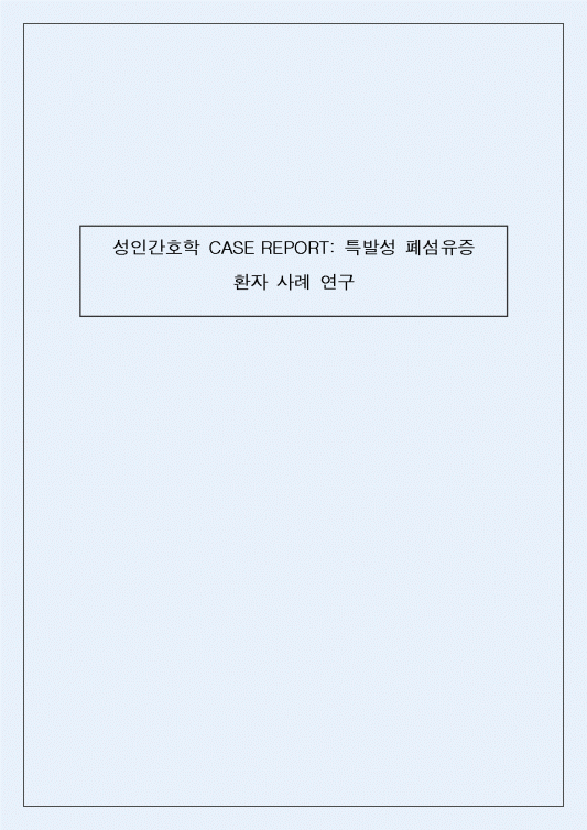 성인간호학 CASE REPORT: 특발성 폐섬유증 환자 사례 연구