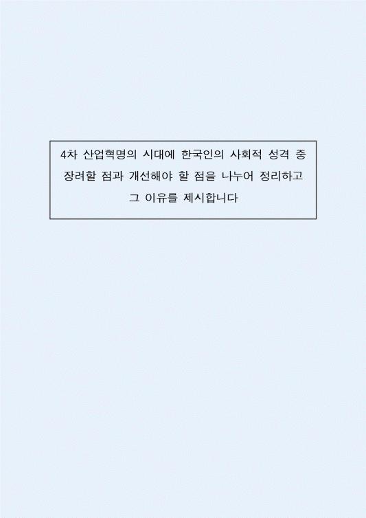 4차 산업혁명의 시대에 한국인의 사회적 성격 중 장려할 점과 개선해야 할 점을 나누어 정리하고 그 이유를 제시합니다