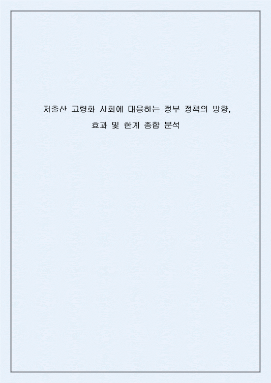 저출산 고령화 사회에 대응하는 정부 정책의 방향, 효과 및 한계 종합 분석