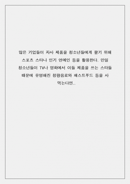 많은 기업들이 자사 제품을 청소년들에게 팔기 위해 스포츠 스타나 인기 연예인 등을 활용한다. 만일 청소년들이 TV나 영화에서 이들 제품을 쓰는 스타들 때문에 유명해진 청량음료와 패스트푸드 등을 사 먹는다면..