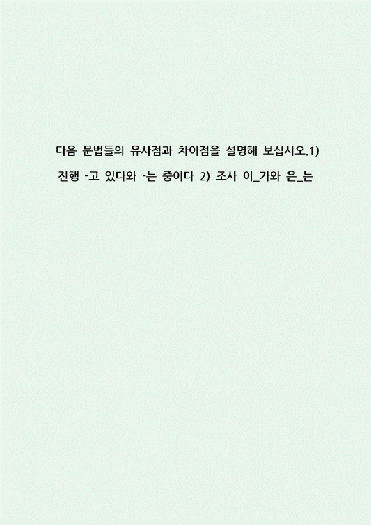 다음 문법들의 유사점과 차이점을 설명해 보십시오.1) 진행 -고 있다와 -는 중이다 2) 조사 이_가와 은_는