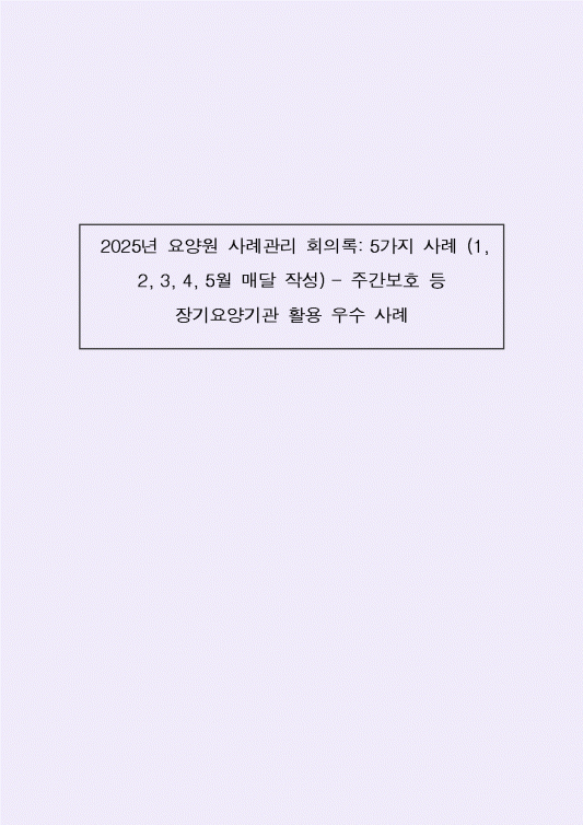 2025년 요양원 사례관리 회의록: 5가지 사례 (1, 2, 3, 4, 5월 매달 작성) - 주간보호 등 장기요양기관 활용 우수 사례