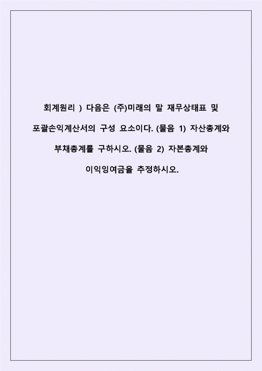 회계원리 ) 다음은 (주)미래의 말 재무상태표 및 포괄손익계산서의 구성 요소이다. (물음 1) 자산총계와 부채총계를 구하시오. (물음 2) 자본총계와 이익잉여금을 추정하시오.