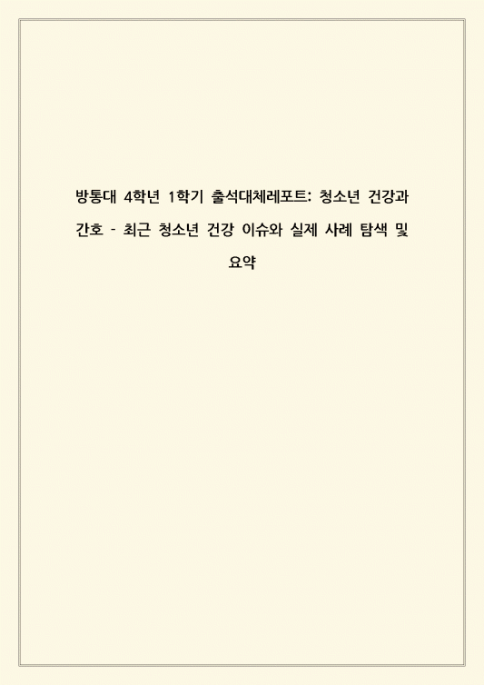 방통대 4학년 1학기 출석대체레포트: 청소년 건강과 간호 - 최근 청소년 건강 이슈와 실제 사례 탐색 및 요약