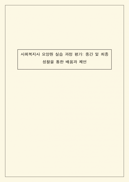 사회복지사 요양원 실습 과정 평가: 중간 및 최종 성찰을 통한 배움과 제언