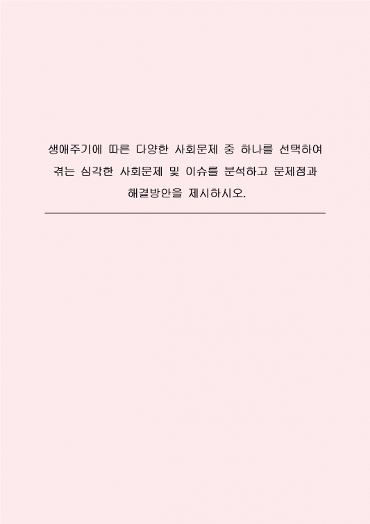 생애주기에 따른 다양한 사회문제 중 하나를 선택하여 겪는 심각한 사회문제 및 이슈를 분석하고 문제점과 해결방안을 제시하시오.