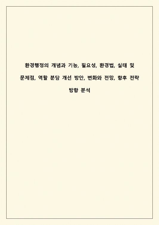 환경행정의 개념과 기능, 필요성, 환경법, 실태 및 문제점, 역할 분담 개선 방안, 변화와 전망, 향후 전략 방향 분석