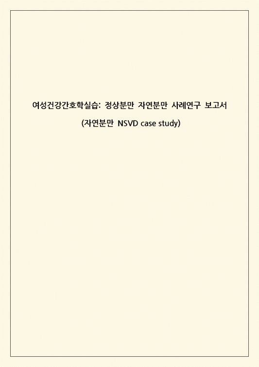 여성건강간호학실습: 정상분만 자연분만 사례연구 보고서 (자연분만 NSVD case study)