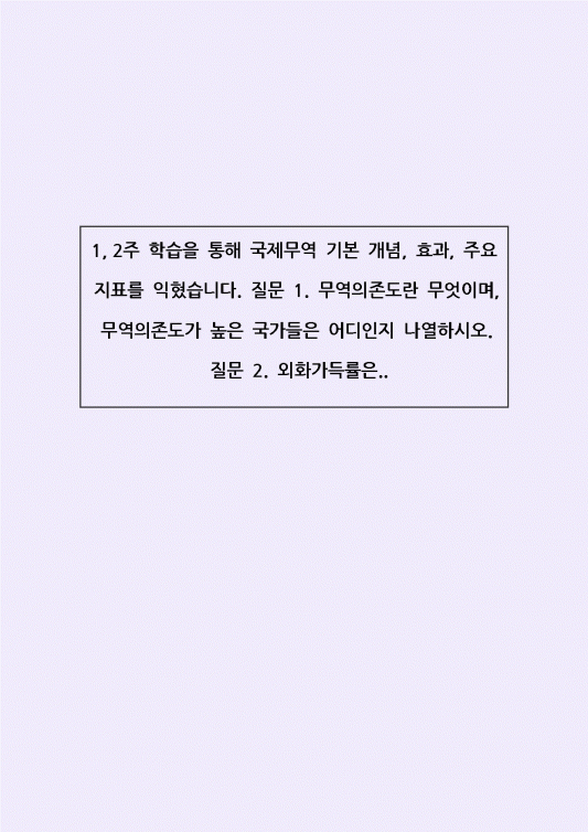 1, 2주 학습을 통해 국제무역 기본 개념, 효과, 주요 지표를 익혔습니다. 질문 1. 무역의존도란 무엇이며, 무역의존도가 높은 국가들은 어디인지 나열하시오. 질문 2. 외화가득률은..