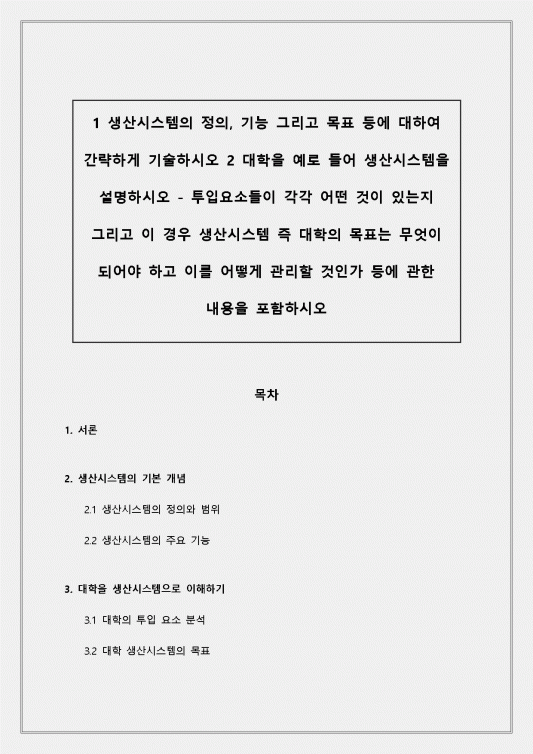 1 생산시스템의 정의, 기능 그리고 목표 등에 대하여 간략하게 기술하시오 2 대학을 예로 들어 생산시스템을 설명하시오 - 투입요소들이 각각 어떤 것이 있는지 그리고 이 경우 생산시스템 즉 대학의 목표는 무엇이 되어야 하고 이를 어떻게 관리할 것인가 등에 관한 내용을 포함하시오