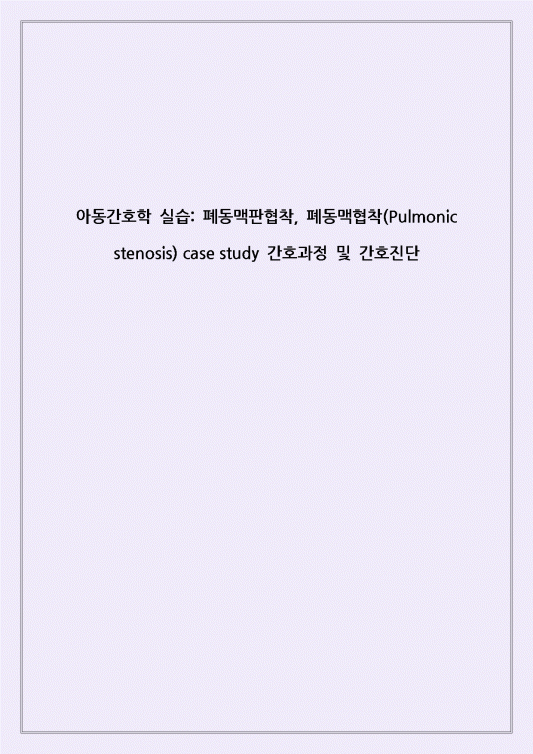 아동간호학 실습: 폐동맥판협착, 폐동맥협착(Pulmonic stenosis) case study 간호과정 및 간호진단