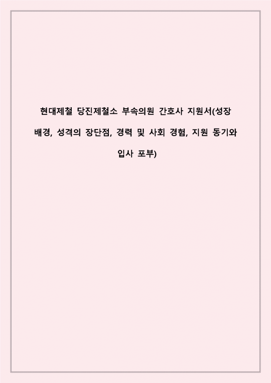 현대제철 당진제철소 부속의원 간호사 지원서(성장 배경, 성격의 장단점, 경력 및 사회 경험, 지원 동기와 입사 포부)